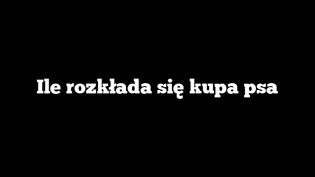 Ile rozkłada się kupa psa – Mieszkanie z Duszą